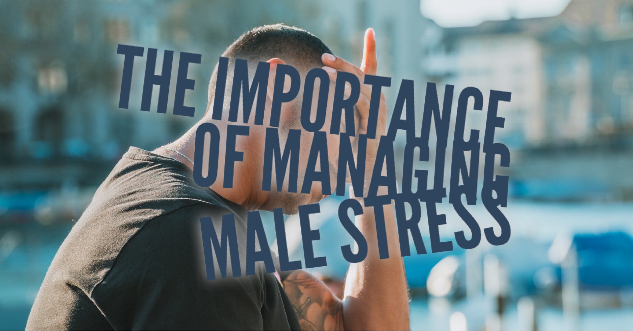 The Importance of Managing Male Stress - PixelatedDad